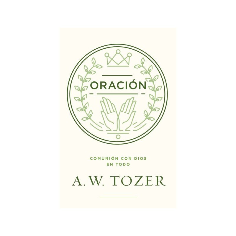 Oración: Comunión con Dios en todo - A. W. Tozer - Libro